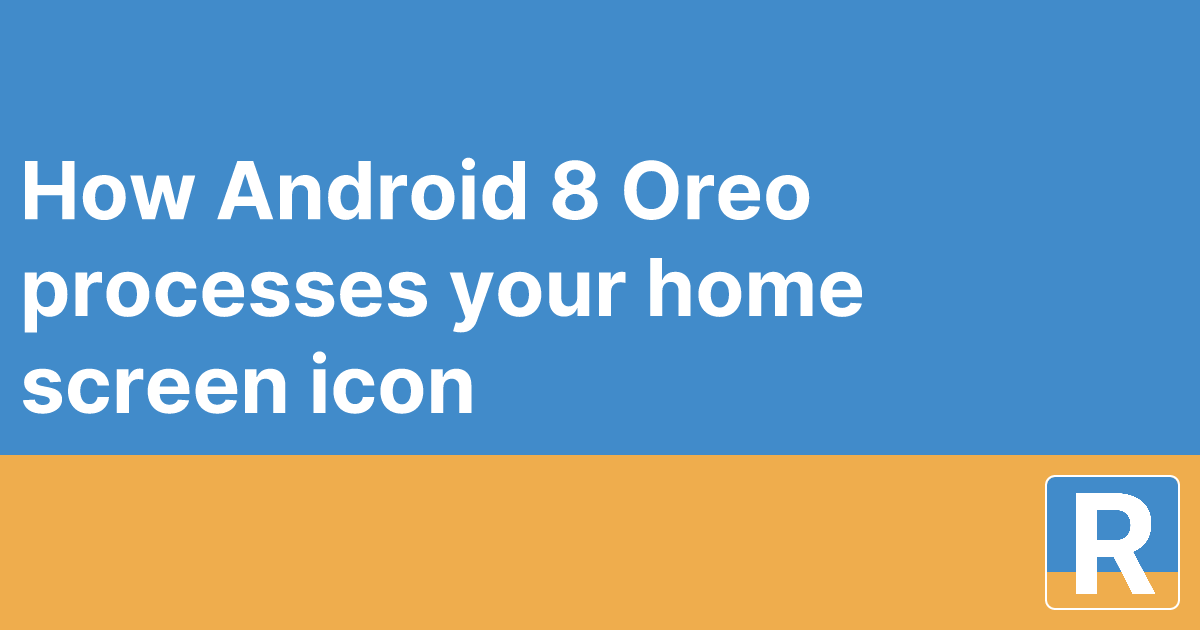 How Android 8 Oreo processes your home screen icon
