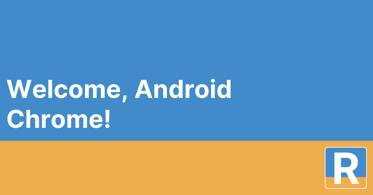 Welcome, Android Chrome!